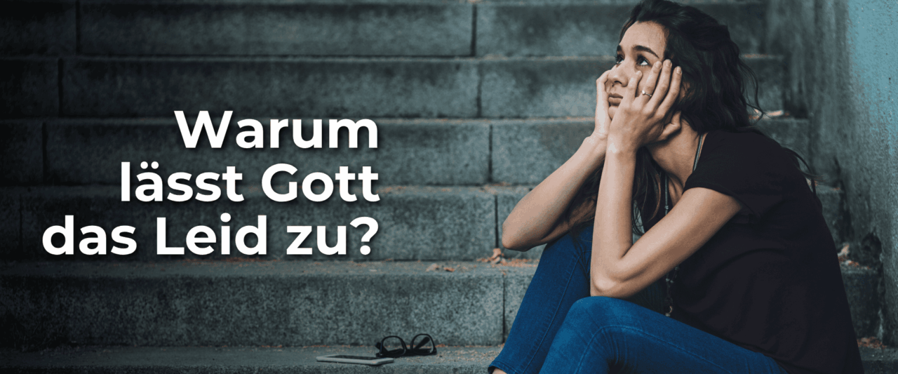 Warum lässt Gott das Leid zu? Wenn Gott gut ist – warum?